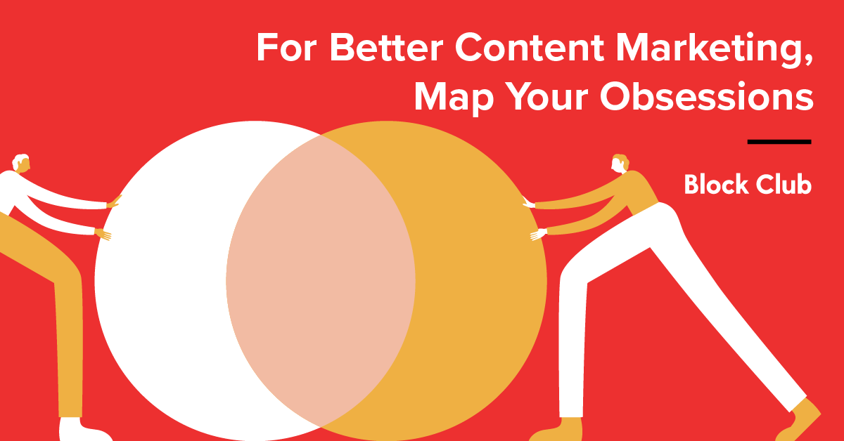 For Better Content Marketing, Map Your Obsessions – Block Club
